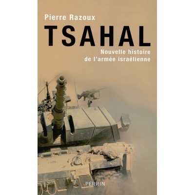 « Tsahal, nouvelle histoire de l’armée israélienne » de Pierre Razoux – LDJ
